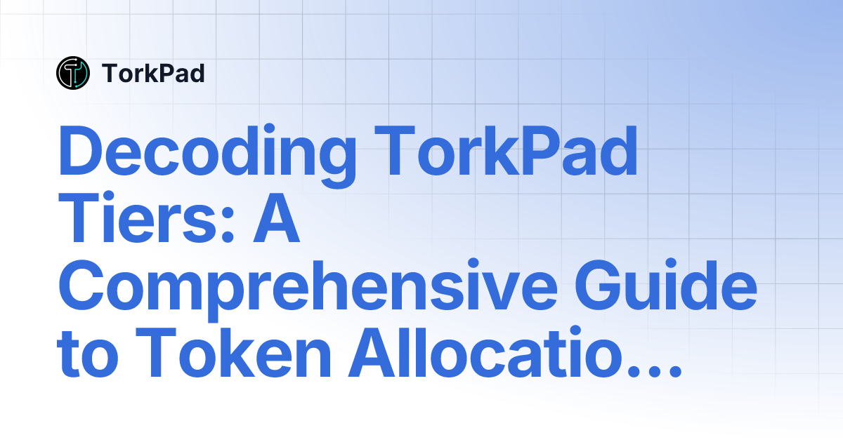 Decoding TorkPad Tiers: A Comprehensive Guide to Token Allocation in Crypto IDOs | TorkPad